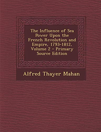 The Influence of Sea Power Upon the French Revolution and Empire, 1793 ...