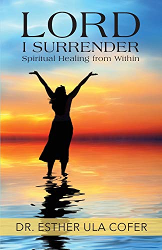 Lord I Surrender: Spiritual Healing From Within by Dr Esther Ula Cofer ...
