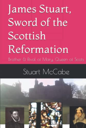 James Stuart, Sword of the Scottish Reformation: Brother & Rival of ...