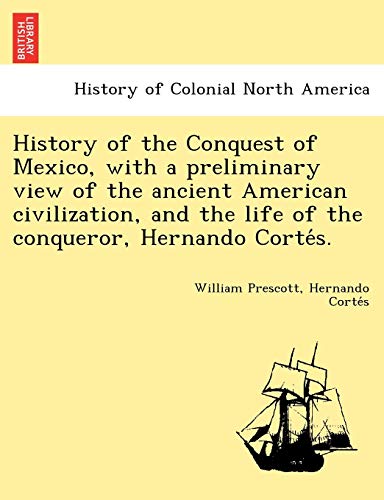 History of the Conquest of Mexico, with a preliminary view of the ...