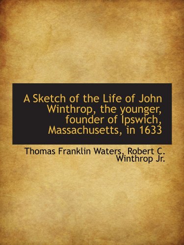 A Sketch of the Life of John Winthrop, the younger, founder of Ipswich ...