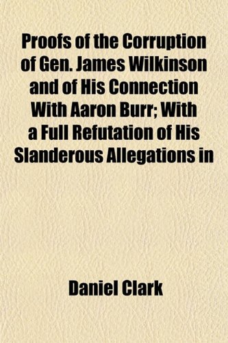 Proofs of the Corruption of Gen. James Wilkinson and of His Connection ...