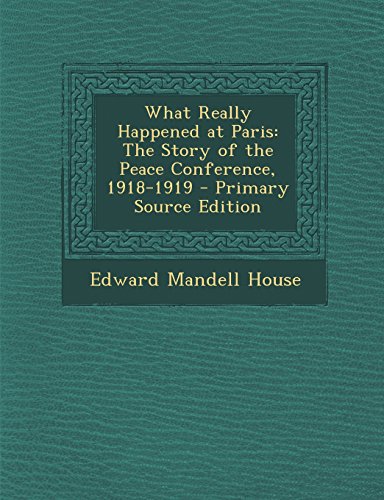 What Really Happened at Paris: The Story of the Peace Conference, 1918 ...