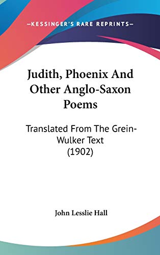 Judith, Phoenix And Other Anglo-Saxon Poems: Translated From The Grein ...