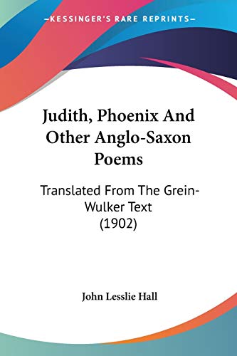 Judith, Phoenix And Other Anglo-Saxon Poems: Translated From The Grein ...