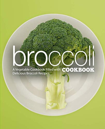Broccoli Cookbook: A Vegatable Cookbook Filled with Delicious Broccoli ...