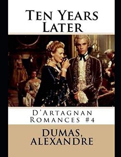 Ten Years Later: D'Artagnan Romances #4: Annotated by Alexandre Dumas ...