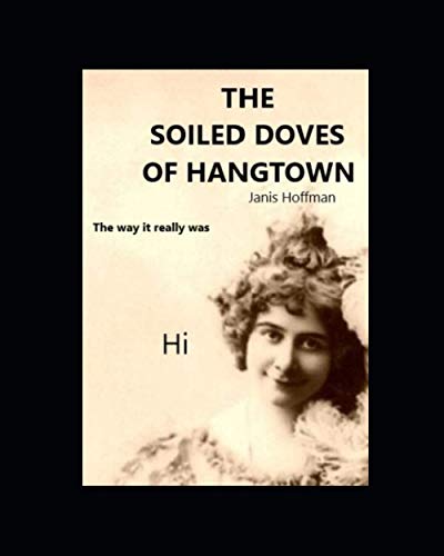 THE SOILED DOVES OF HANGTOWN the way it really was by Janis Hoffman ...