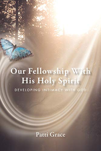 Our Fellowship With His Holy Spirit: Developing Intimacy With God by ...