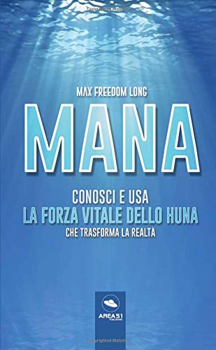 Mana: Conosci e usa la forza vitale dello Huna che trasforma la realtà ...