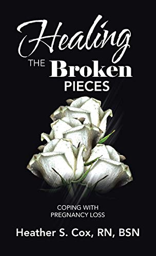 Healing the Broken Pieces: Coping With Pregnancy Loss by Heather S. Cox ...