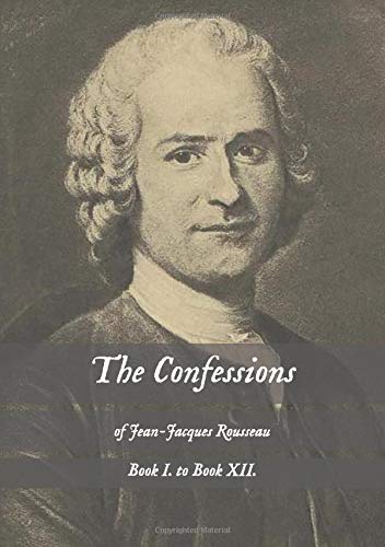 The Confessions of Jean-Jacques Rousseau: Complete includes BOOK I. to ...