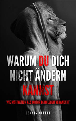 Warum du dich nicht ändern kannst: Wie Motivation als Motor dein Leben ...
