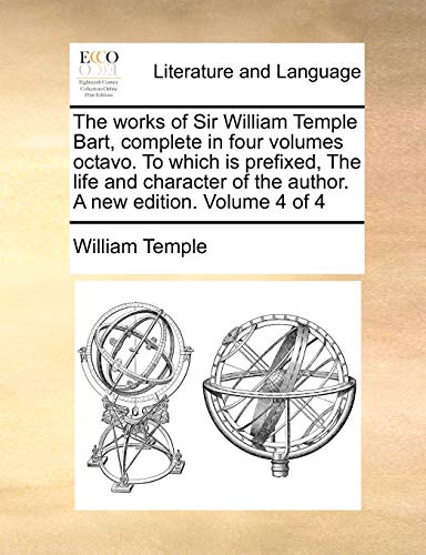 The works of Sir William Temple Bart, complete in four volumes octavo ...