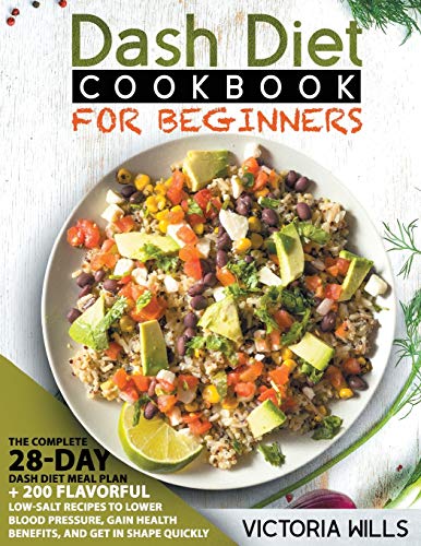 Dash Diet Cookbook for Beginners: The Complete 28-Day Dash Diet Meal Plan + 200 Flavorful Low ...