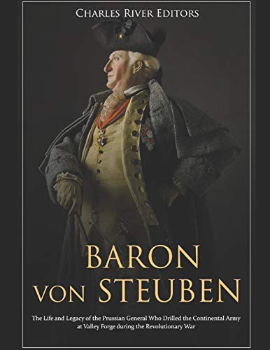 Baron von Steuben: The Life and Legacy of the Prussian General Who ...