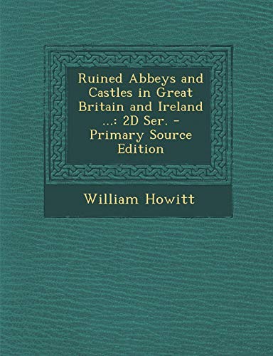 Ruined Abbeys and Castles in Great Britain and Ireland ...: 2D Ser. by ...