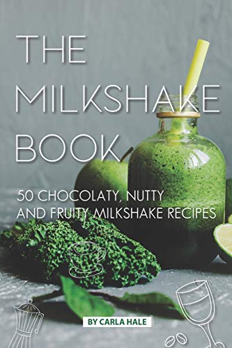 The Milkshake Book: 50 Chocolaty, Nutty and Fruity Milkshake Recipes by ...