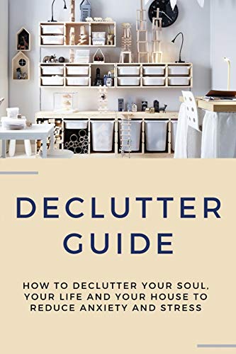 Declutter Guide: How To Declutter Your Soul, Your Life And Your House ...