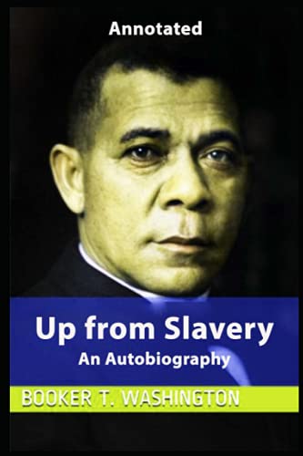Up from Slavery: An Autobiography (Annotated) by Booker T. Washington ...