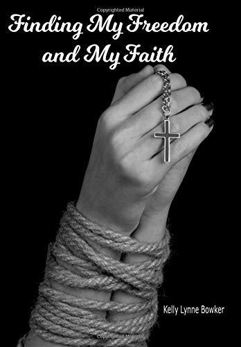 Finding My Freedom and My Faith by Kelly Lynne Bowker | Goodreads