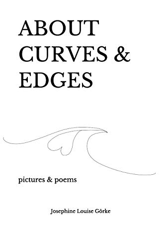 about curves & edges: pictures & poems by Josephine Louise Görke ...
