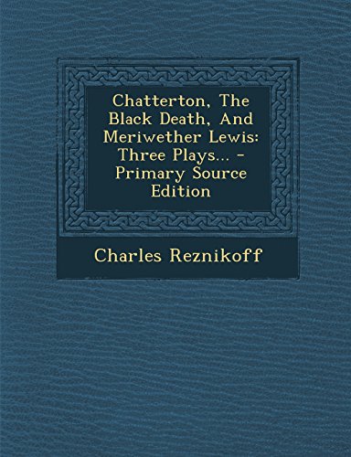 Chatterton, The Black Death, And Meriwether Lewis: Three Plays... by ...