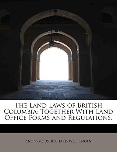 The Land Laws of British Columbia: Together With Land Office Forms and ...