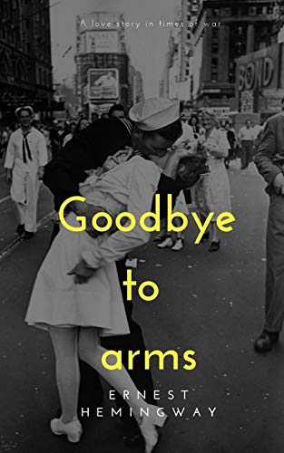 Goodbye to arms: A love story in times of war by Ernest Hemingway ...