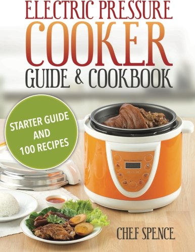 Electric Pressure Cooker Guide and Cookbook: Starter Guide and 100 ...