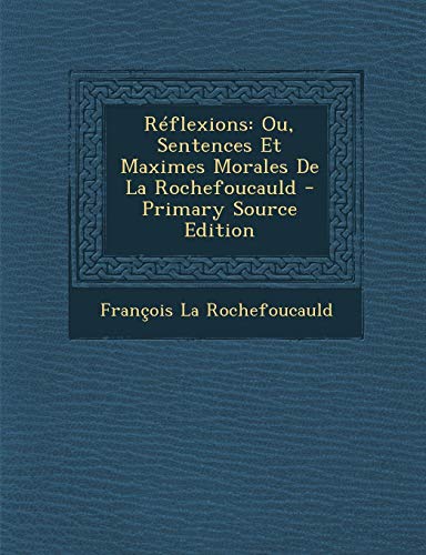 Réflexions: Ou, Sentences Et Maximes Morales De La Rochefoucauld ...