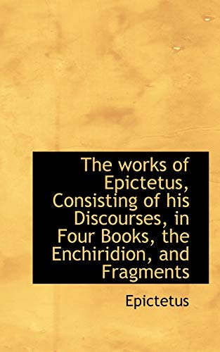 The Works of Epictetus, Consisting of His Discourses, in Four Books ...