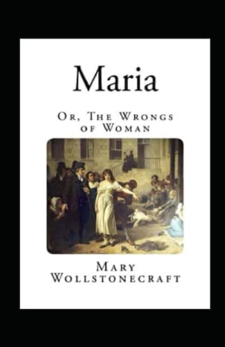 Maria: or, The Wrongs of Woman Illustrated by Mary Wollstonecraft ...
