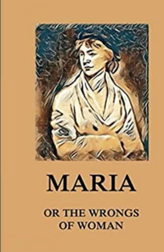 Maria: or, The Wrongs of Woman Illustrated by Mary Wollstonecraft ...