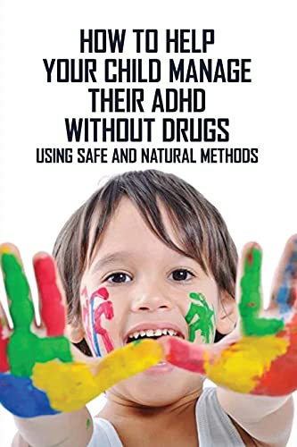 How To Help Your Child Manage Their ADHD Without Drugs: Using Safe And ...