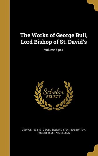 The Works of George Bull, Lord Bishop of St. David's; Volume 5 pt.1 by ...