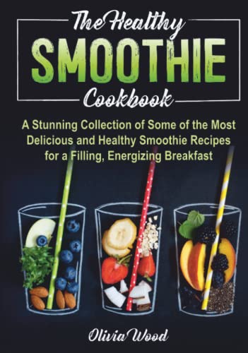 THE HEALTHY SMOOTHIE COOKBOOK: A Stunning Collection of Some of the ...