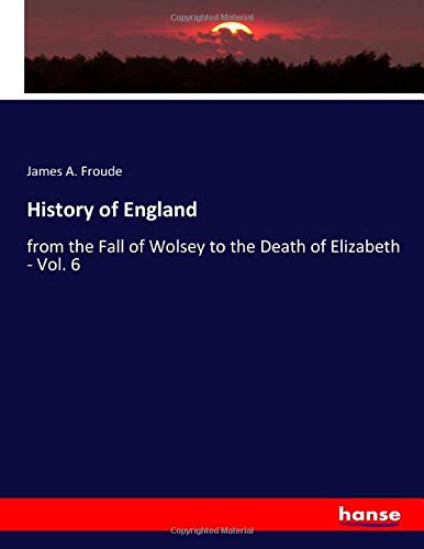 History of England: from the Fall of Wolsey to the Death of Elizabeth ...