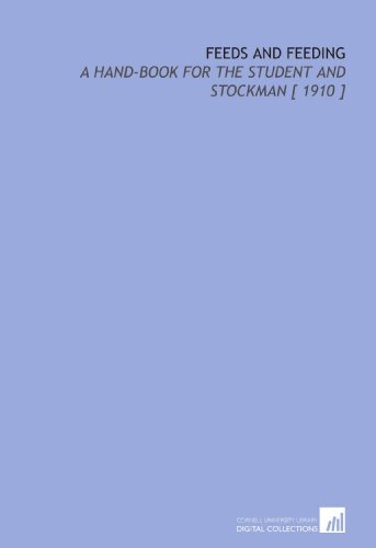 Feeds and Feeding: A Hand-Book for the Student and Stockman [ 1910 ] by ...