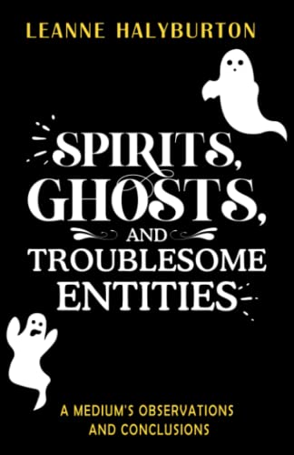 The Difference between Spirits, Ghosts, And Troublesome Entities: A medium's observations and ...
