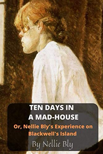 Ten Days in a Mad-House: Or, Nellie Bly's Experience on Blackwell's ...