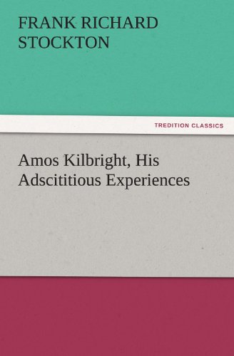 Amos Kilbright, His Adscititious Experiences by Frank R. Stockton ...