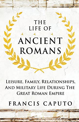 The Life of Ancient Romans Leisure, Family, Relationships, And Military ...
