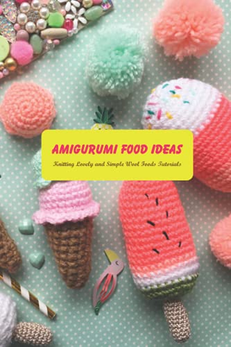 Amigurumi Food Ideas: Knitting Lovely and Simple Wool Foods Tutorials ...