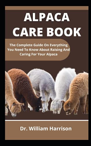 Alpaca Care Book: The Complete Guide On Everything You Need To Know ...