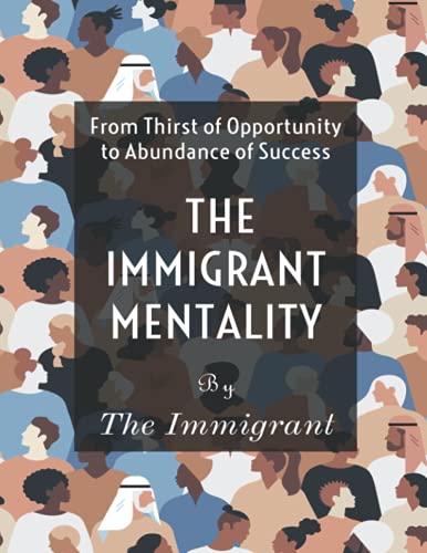 THE IMMIGRANT MENTALITY: From Thirst of Opportunity to Abundance Success by The Immigrant ...