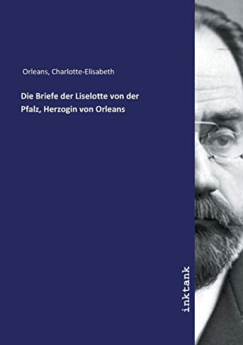 Die Briefe der Liselotte von der Pfalz, Herzogin von Orleans by ...