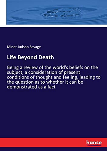 Life Beyond Death: Being a review of the world's beliefs on the subject ...