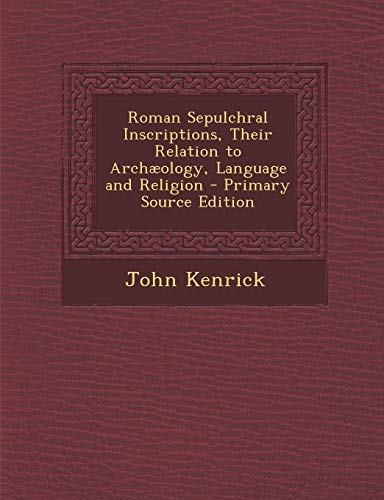 Roman Sepulchral Inscriptions, Their Relation to Archaeology, Language ...