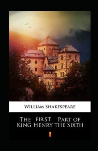 The Complete Works of William Shakespeare The First Part of King Henry the Sixth Annotated by ...